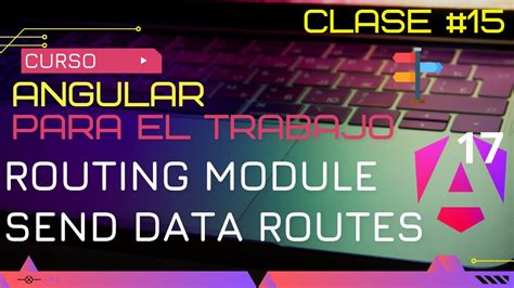 Curso Angular 17 Para El Trabajo Angular Routing Y Envio De Datos