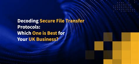Decoding Secure File Transfer Protocols Which One Is Best For Your UK Business