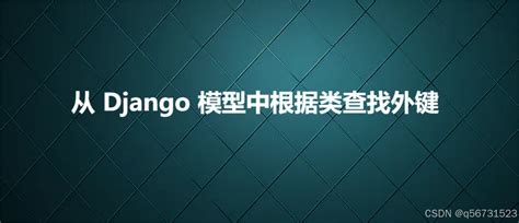 从 Django 模型中根据类查找外键django 外键 Csdn博客