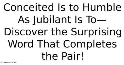 Conceited Is To Humble As Jubilant Is To—discover The Surprising Word