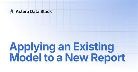 Applying An Existing Model To A New Report Astera Data Stack