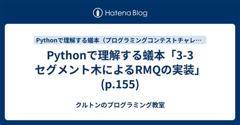 Pythonで理解する蟻本「3 3 セグメント木によるrmqの実装」p155 クルトンのプログラミング教室