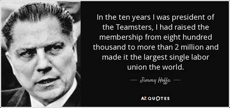 Jimmy Hoffa Quote In The Ten Years I Was President Of The Teamsters