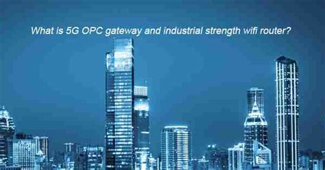 What Is 5g Opc Gateway And Industrial Strength Wifi Router Alotcer