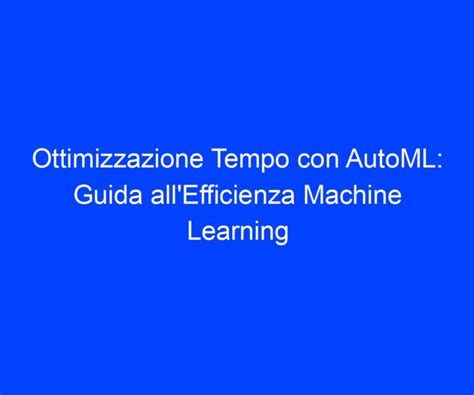Ottimizzazione Tempo Con Automl Guida Allefficienza Machine Learning