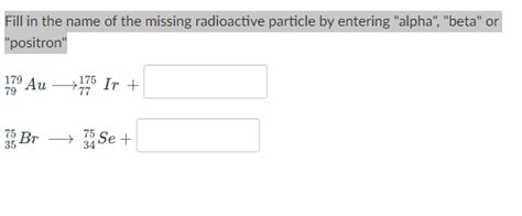 solved fill in the name of the missing radioactive particle
