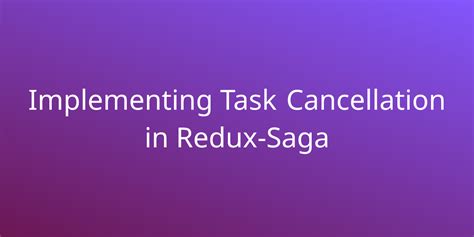 Implementing Task Cancellation In Redux Saga Development Borstch