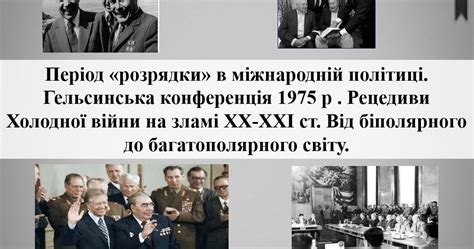 Період «розрядки в міжнародній політиці Гельсинська конференція 1975 р Рецидиви Холодної