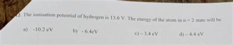 The Ionisation Potential Of Hydrogen Is 13 6 V The Energy Of The Atom I