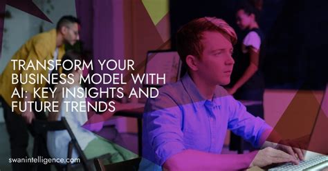 Transform Your Business Model With Ai Key Insights And Future Trends