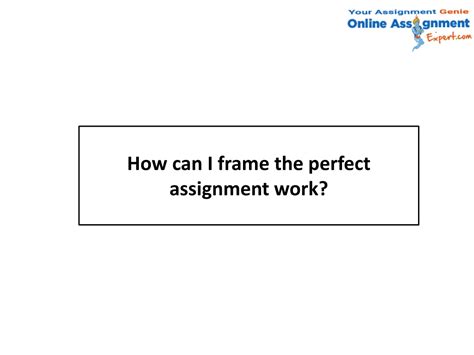 Ppt How Can I Frame The Perfect Assignment Work Powerpoint Presentation Id 10915367