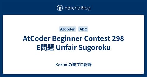 Atcoder Beginner Contest 298 E問題 Unfair Sugoroku Kazun の競プロ記録