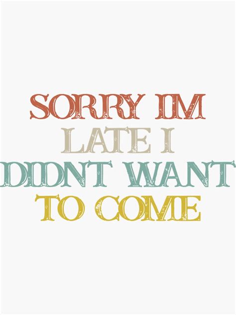Colored Saying Sorry Im Late I Didnt Want To Come Sticker For Sale