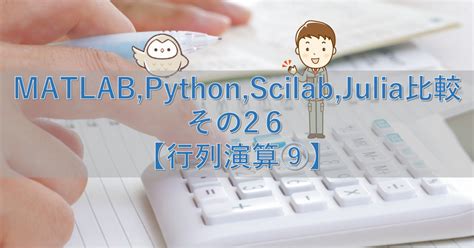 MATLAB Python Scilab Julia比較 その 行列演算⑨ シミュレーションの世界に引きこもる部屋