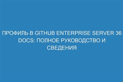 Блог Профиль в Github Enterprise Server 36 Docs полное руководство и