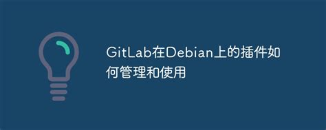 gitlab在debian上的插件如何管理和使用 linux運維 php中文網