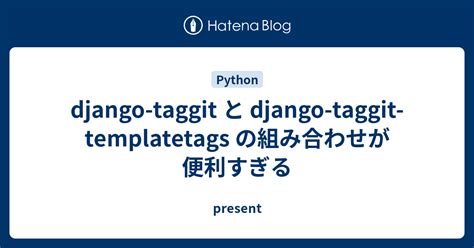 django taggit と django taggit templatetags の組み合わせが便利すぎる present