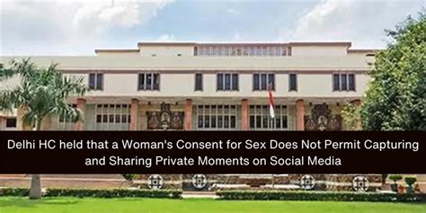 Delhi Hc Held That A Womans Consent For Sex Does Not Permit Capturing