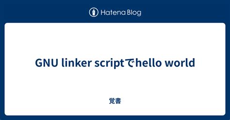 Gnu Linker Scriptでhello World 覚書
