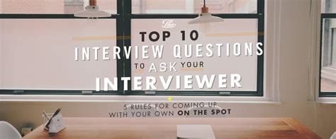 The Top 10 Job Interview Questions To Ask Your Interviewer 5 Rules For Coming Up With Your Own