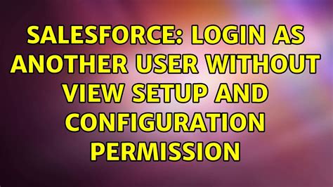 Salesforce Login As Another User Without View Setup And Configuration