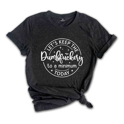 Lets Keep The Dumbfuckery To A Minimum Today Dumbfuckery Shirt Lets