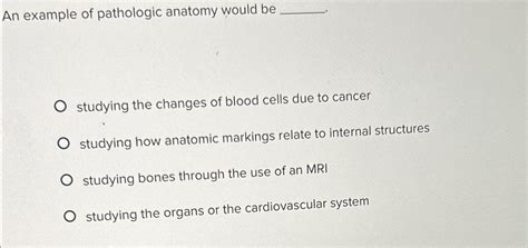 Solved An Example Of Pathologic Anatomy Would Bestudying The