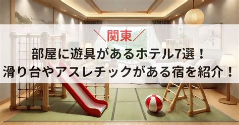 関東で部屋に遊具があるホテル7選！滑り台やアスレチックがある宿を紹介！ そらいろポスト