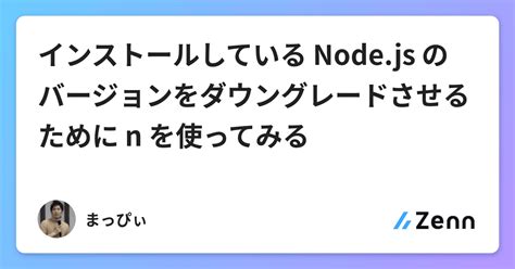 インストールしている node js のバージョンをダウングレードさせるために n を使ってみる