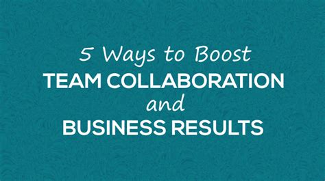 5 Ways To Boost Team Collaboration And Business Results