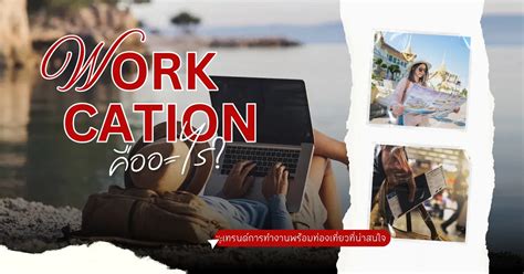 Workcation คืออะไร เทรนด์การทำงานพร้อมท่องเที่ยวที่น่าสนใจ