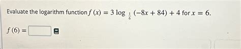 Solved Evaluate The Logarithm Function F X 3log16 8x 84 4 Chegg Com