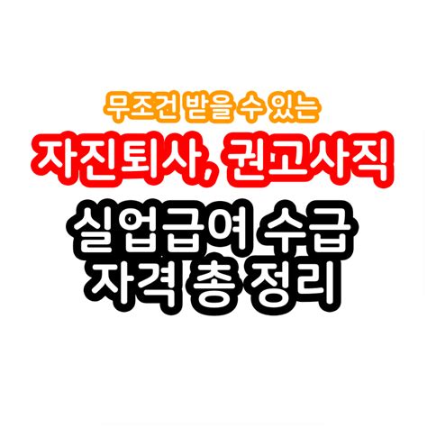 자진퇴사 권고사직 실업급여 수급 조건 사유 정리 네이버 블로그