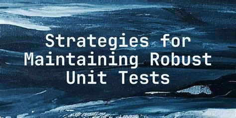 Strategies For Maintaining Robust Unit Tests In Codebases