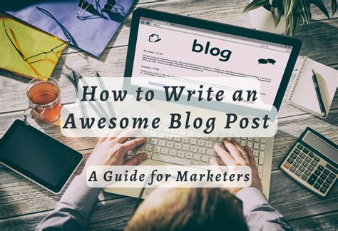 How To Write An Awesome Blog Post In 6 Steps A Guide For Marketers