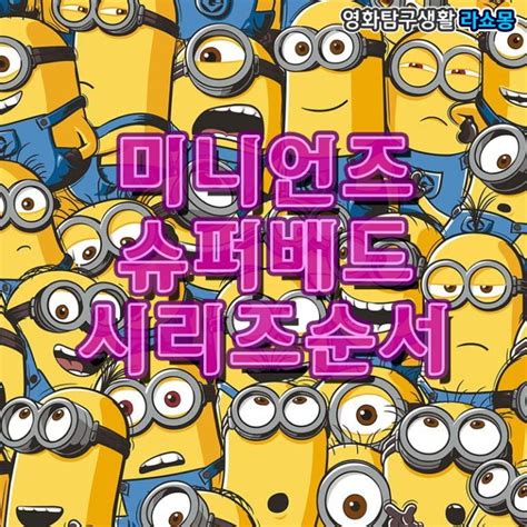 미니언즈 순서 와 슈퍼배드 순서를 알아봐요 귀여운 미니언즈들의 모험이 시작된다 영화 미니언즈 시리즈 정주행 순서를 알아볼까요 일루미네이션 네이버 블로그