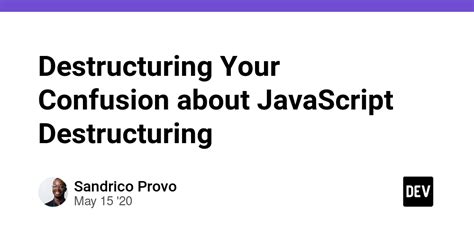 destructuring your confusion about javascript destructuring dev community