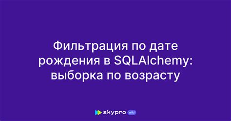 Фильтрация по дате рождения в Sqlalchemy выборка по возрасту
