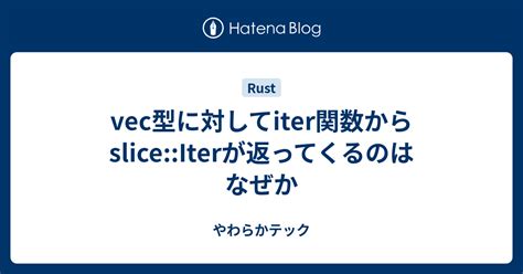 vec型に対してiter関数からslice Iterが返ってくるのはなぜか やわらかテック