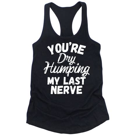 Dry Humping My Last Nerve Womens Tank Top Youranxietyislying2yew