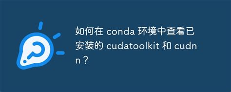 如何在 Conda 环境中查看已安装的 Cudatoolkit 和 Cudnn？ 美云