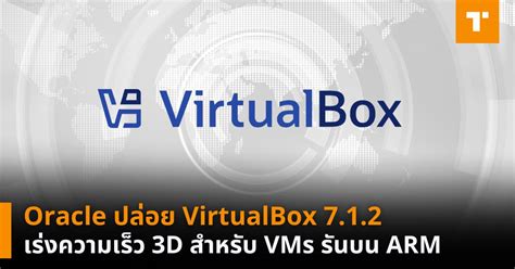 Oracle ปล่อย Virtualbox 7 1 2 เร่งความเร็ว 3d สำหรับ Vms รันบน Arm Techtalkthai