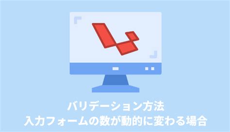 Laravelの使い方入力フォームの数が動的に変わる場合のバリデーション方法 オノログ