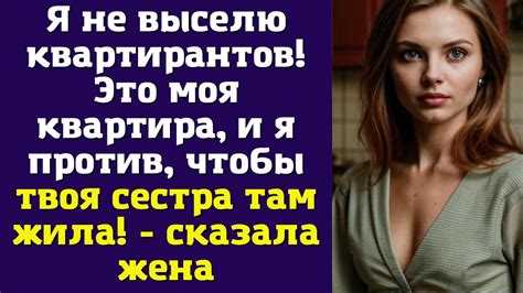 Я не выселю квартирантов Это моя квартира и я против чтобы твоя сестра там жила сказала