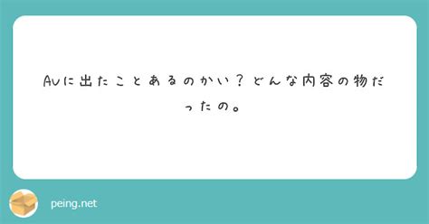 Avに出たことあるのかい？どんな内容の物だったの。 Peing 質問箱