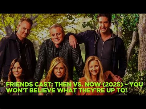 What Are The Friends Cast Doing Now 2025 Season