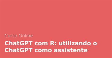 Curso Online Chatgpt Com R Utilizando O Chatgpt Como Assistente Alura