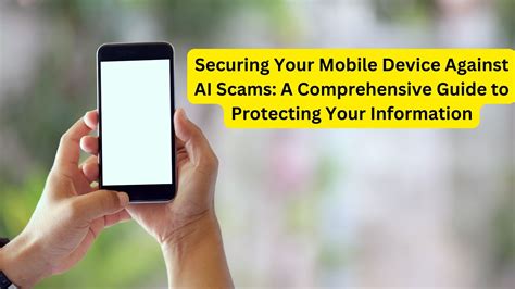 Securing Your Mobile Device Against Ai Scams A Comprehensive Guide To Protecting Your