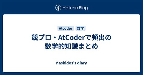 競プロ・atcoderで頻出の数学的知識まとめ Nashidoss Diary