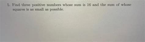 Solved 5. Find three positive numbers whose sum is 16 and | Chegg.com